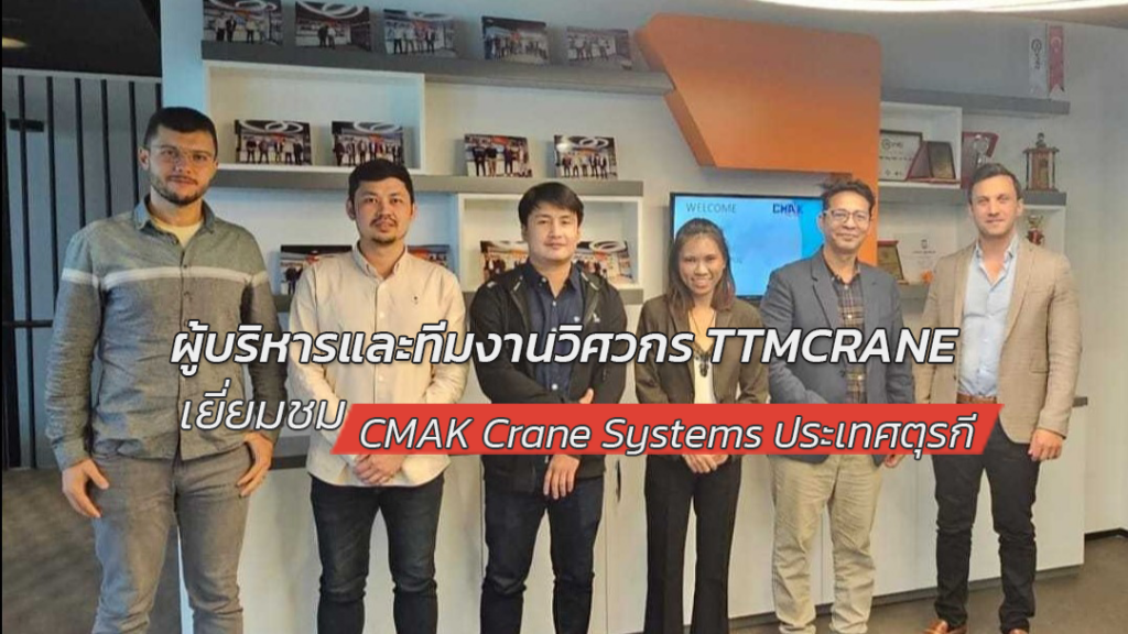 ผู้บริหารและทีมงานวิศวกร TTMCRANE เยี่ยม CMAK Crane Systems ประเทศตุรกี - TTMCRANE